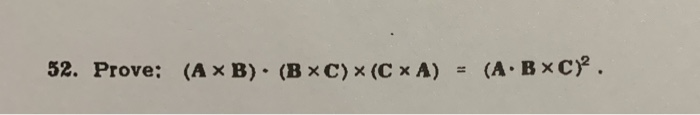 Solved 52. Prove; (A x B). (BⓇC) (C x A) = (A.BXC). | Chegg.com
