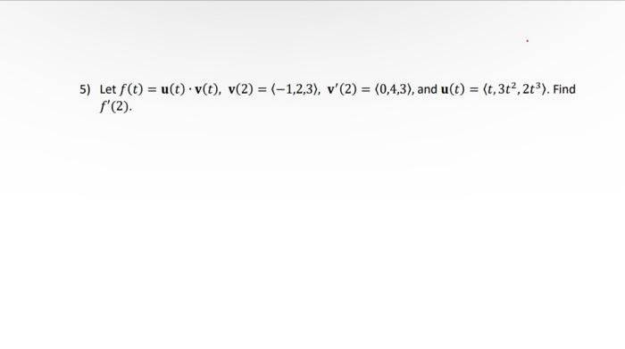 Solved 5) Let f(t)=u(t)⋅v(t),v(2)= −1,2,3 ,v′(2)= 0,4,3 , | Chegg.com