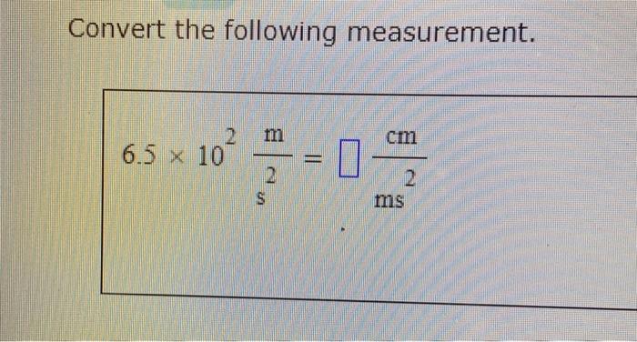 Solved Convert the following measurement. 6.5×102s2m= ms2cm | Chegg.com