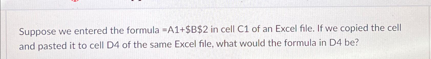 Solved Suppose we entered the formula =A1+$B$2 ﻿in cell C1 | Chegg.com