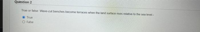 Solved Question 2 True or false Wave-cut benches become | Chegg.com