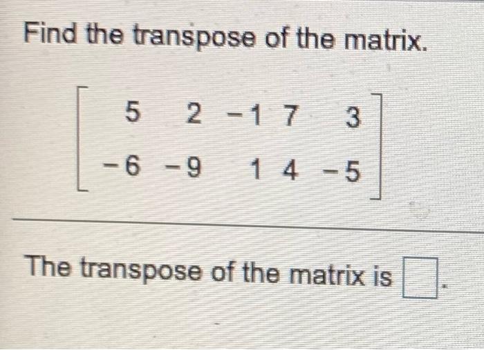 Solved Find the transpose of the matrix. 5 2 - 1 7 3 - 6 - 9 | Chegg.com