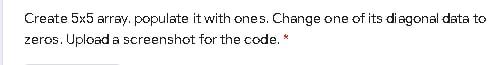 Solved Create 5x5 array.populate it with ones. Change one of | Chegg.com