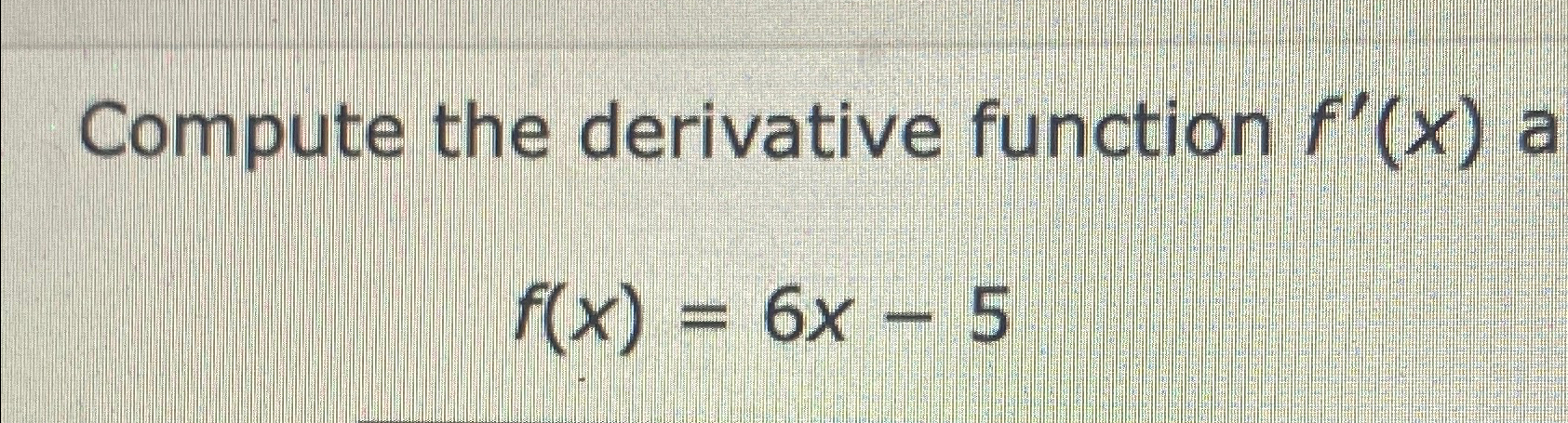 Solved Compute the derivative function f'(x) ﻿af(x)=6x-5 | Chegg.com