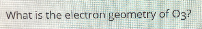 Solved What is the electron geometry of O3? | Chegg.com