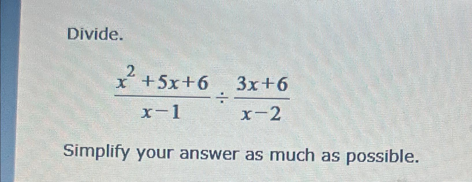 Solved Divide.x2+5x+6x-1÷3x+6x-2Simplify your answer as much | Chegg.com