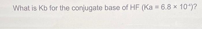 Solved What is Kb for the conjugate base of HF(Ka=6.8×10−4) | Chegg.com