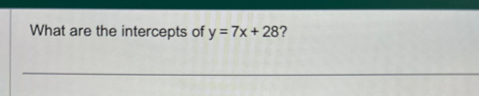 Solved What are the intercepts of y=7x+28? | Chegg.com