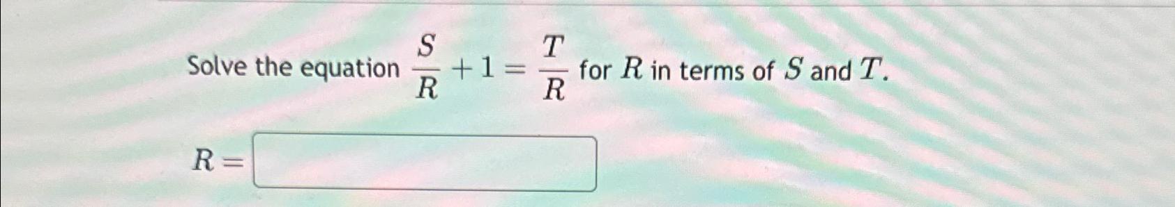 Solved Solve the equation SR+1=TR ﻿for R ﻿in terms of S ﻿and | Chegg.com