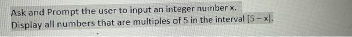 Solved Ask and Prompt the user to input an integer number x. | Chegg.com