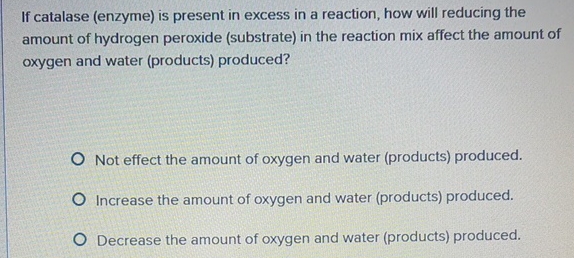Solved If catalase (enzyme) ﻿is present in excess in a | Chegg.com
