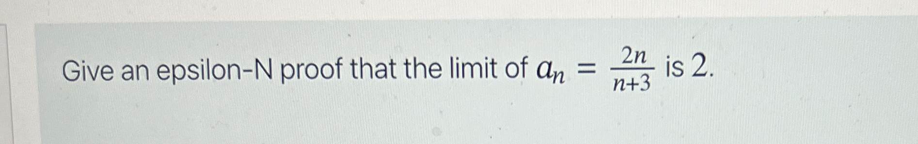 Solved Give an epsilon-N proof that the limit of an=2nn+3 | Chegg.com