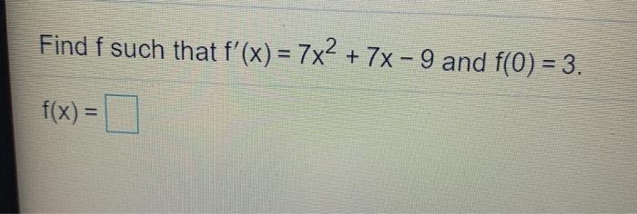 Solved Find f such that f'(x) = 7x2 + 7x – 9 and f(0) = 3. | Chegg.com