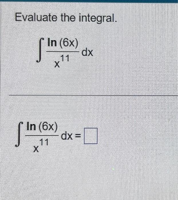 Solved Evaluate the integral. In (6x) 11 In (6x) | 11 X X dx | Chegg.com