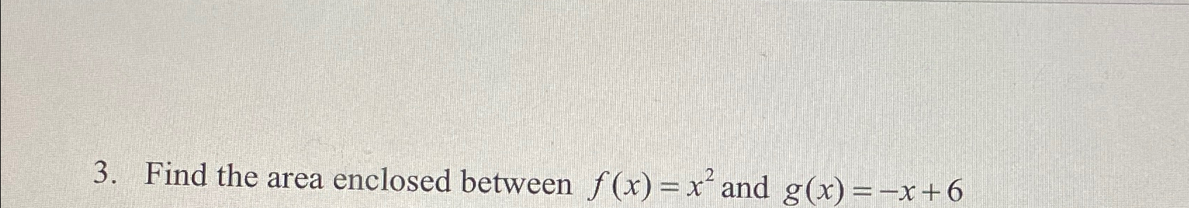 Solved Find the area enclosed between f(x)=x2 ﻿and g(x)=-x+6 | Chegg.com