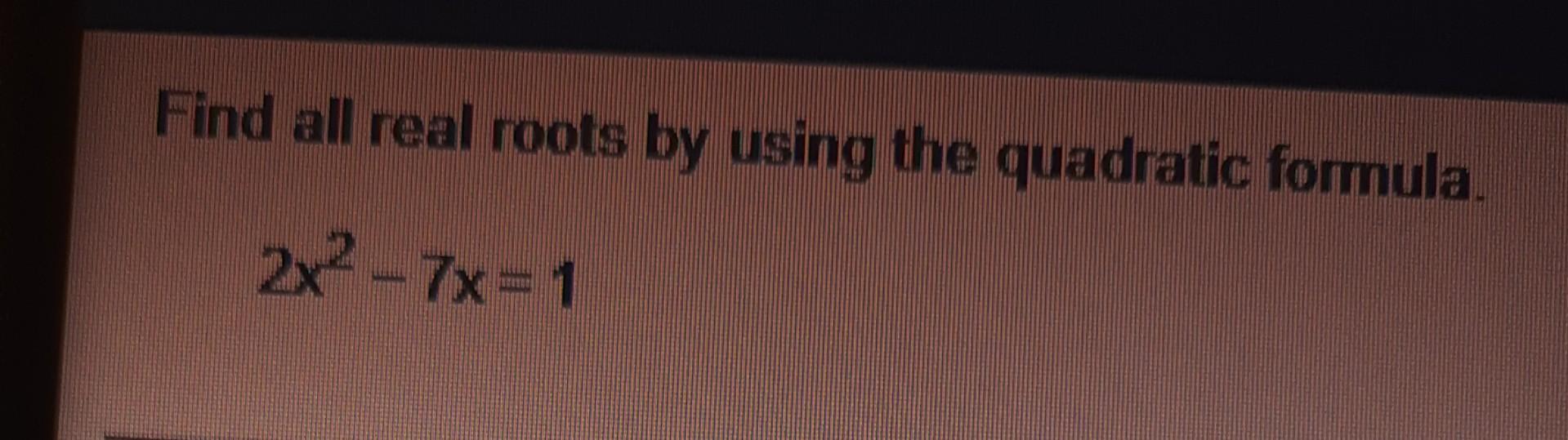 Solved Find all real roots by using the quadratic formula. | Chegg.com