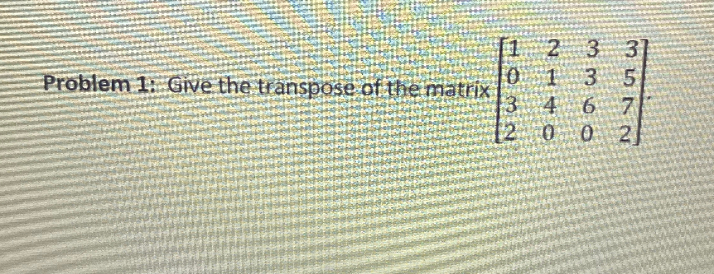 Solved Problem 1: Give the transpose of the matrix | Chegg.com