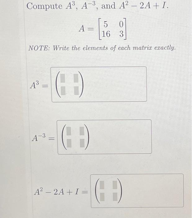 Solved Compute A3,A−3, and A2−2A+I. A=[51603] NOTE: Write | Chegg.com