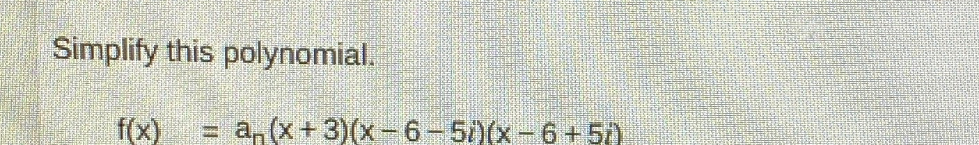 Solved Simplify this polynomial.f(x)=an(x+3)(x-6-5i)(x-6+5i) | Chegg.com