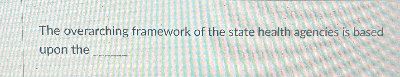 Solved The overarching framework of the state health | Chegg.com