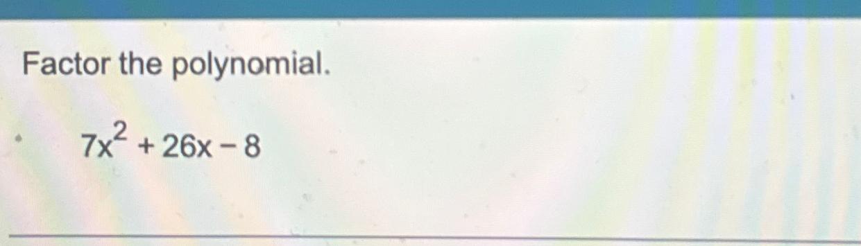 Solved Factor the polynomial.7x2+26x-8 | Chegg.com