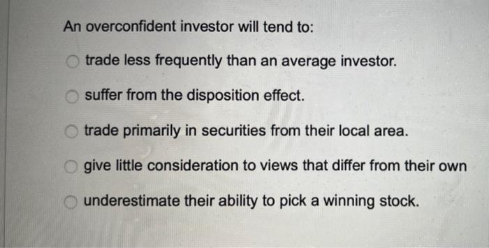 Solved An overconfident investor will tend to: trade less | Chegg.com