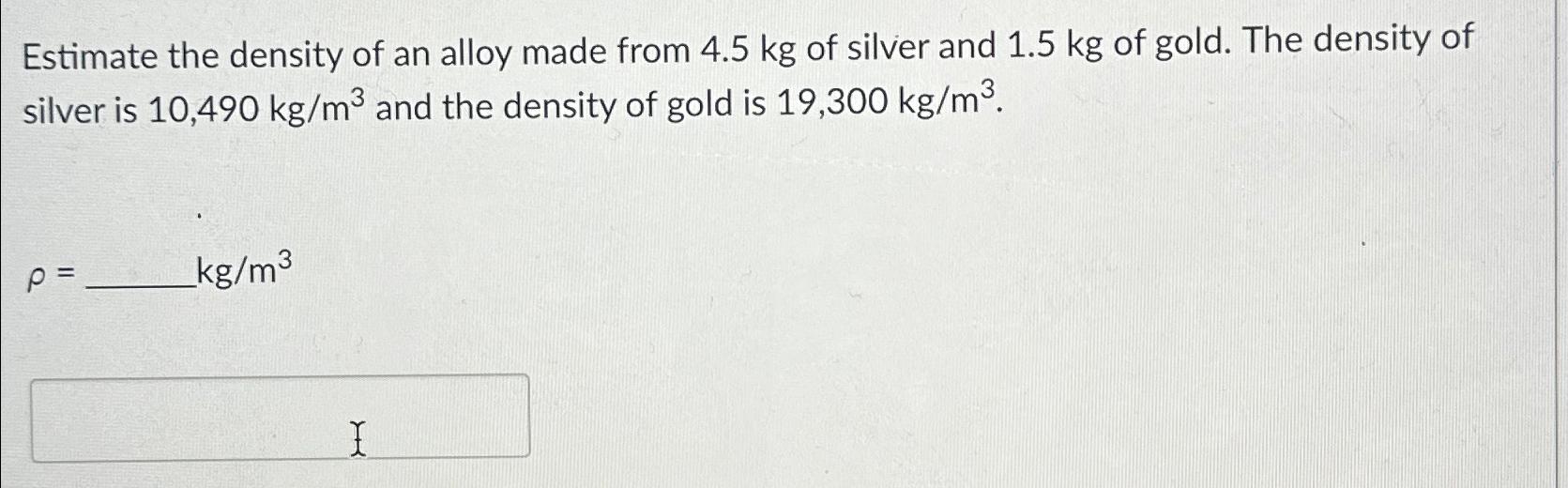 Solved Estimate the density of an alloy made from 4.5kg of | Chegg.com
