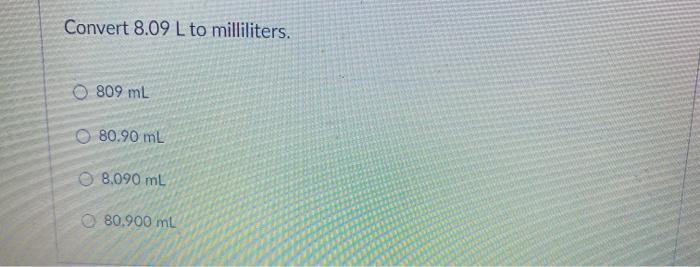 Solved Convert 8.09 L to milliliters. 809 ml 80.90 mL 8.090 | Chegg.com