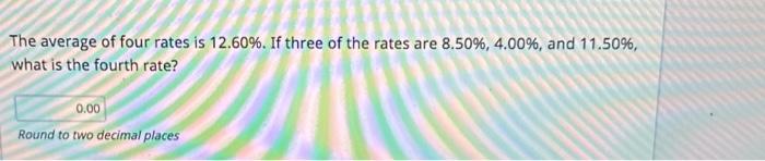 Solved The average of four rates is 12.60%. If three of the | Chegg.com