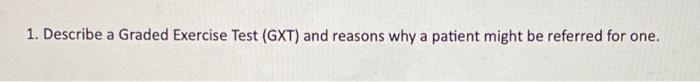 Solved 1. Describe a Graded Exercise Test (GXT) and reasons | Chegg.com