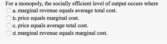 Solved For a monopoly, the socially efficient level of | Chegg.com