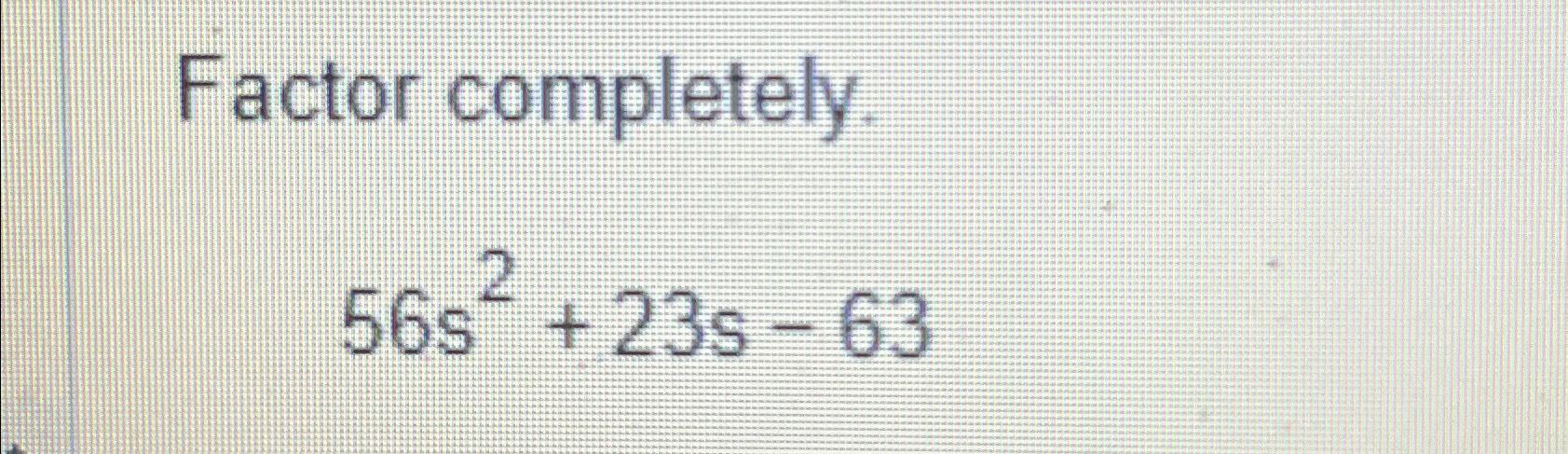 Solved Factor completely.56s2+23s-63 | Chegg.com