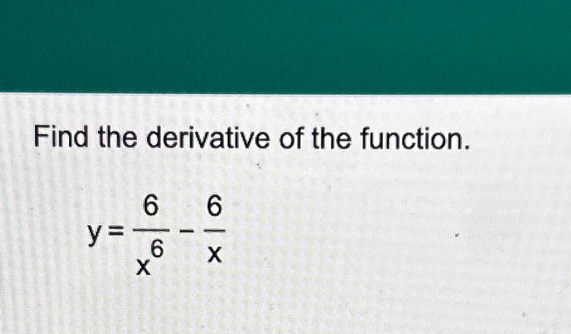 Solved Find the derivative of the function.y=6x6-6x | Chegg.com