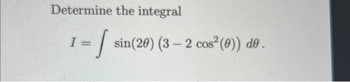 Solved Determine the integral I=∫sin(2θ)(3−2cos2(θ))dθ1. | Chegg.com