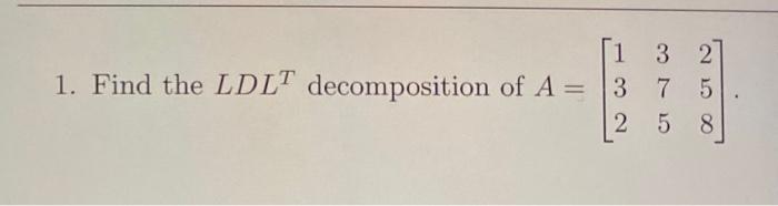 Solved 1. Find the LDLT decomposition of A=⎣⎡132375258⎦⎤. | Chegg.com