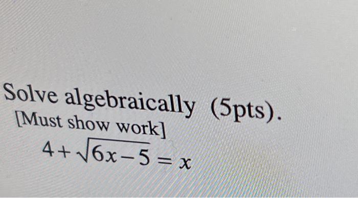 Solved Solve algebraically (5pts). [Must show work] 4+6x−5=x | Chegg.com