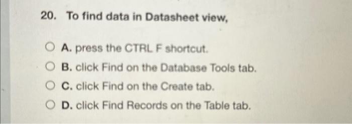 Solved 20. To find data in Datasheet view, A. press the CTRL | Chegg.com