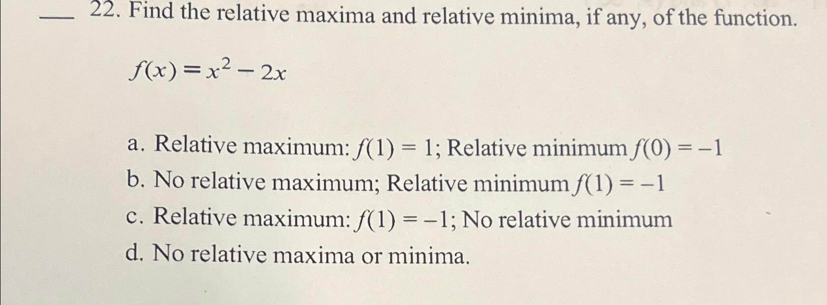 Solved Find the relative maxima and relative minima, if any, | Chegg.com