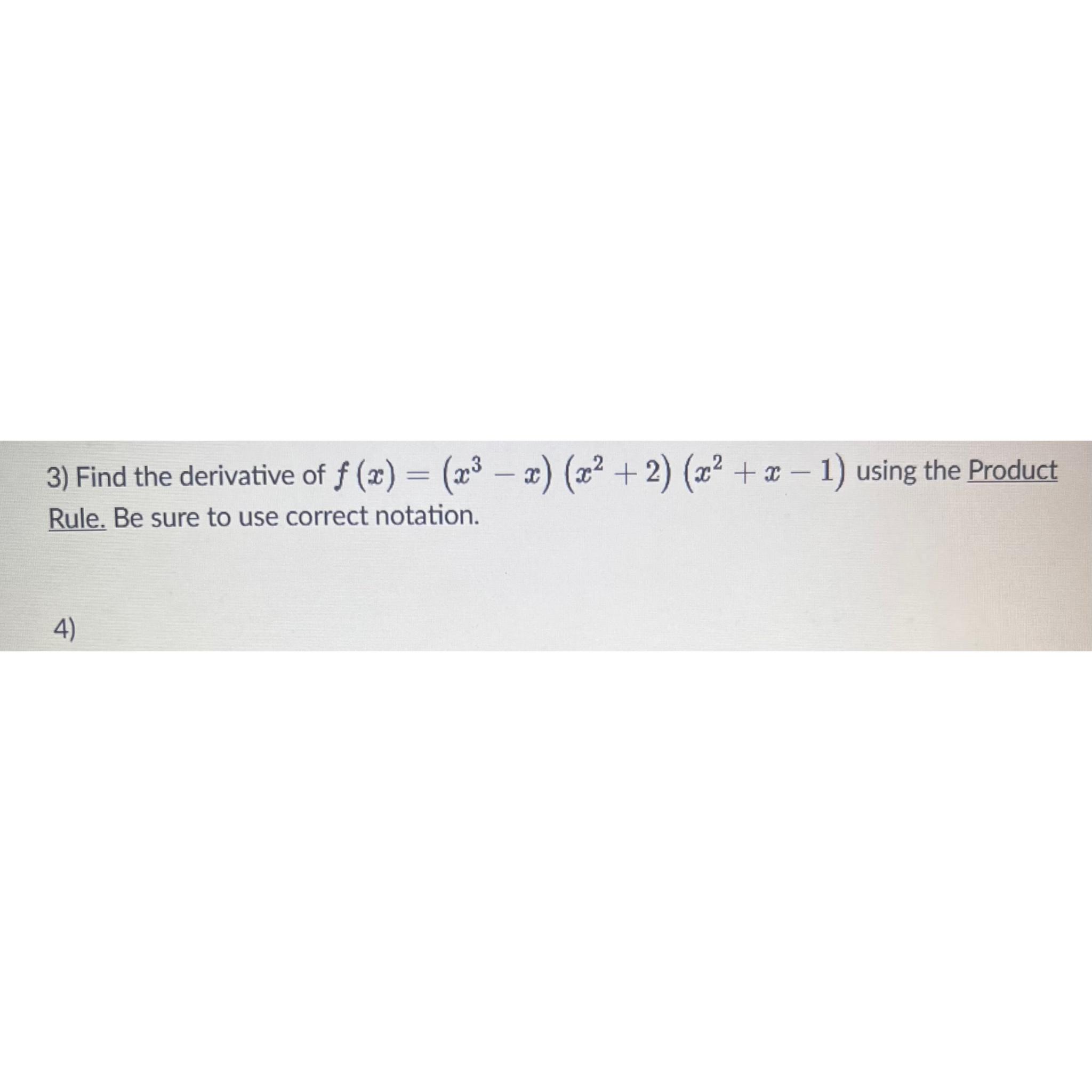 Solved Find the derivative of f(x)=(x3-x)(x2+2)(x2+x-1) | Chegg.com