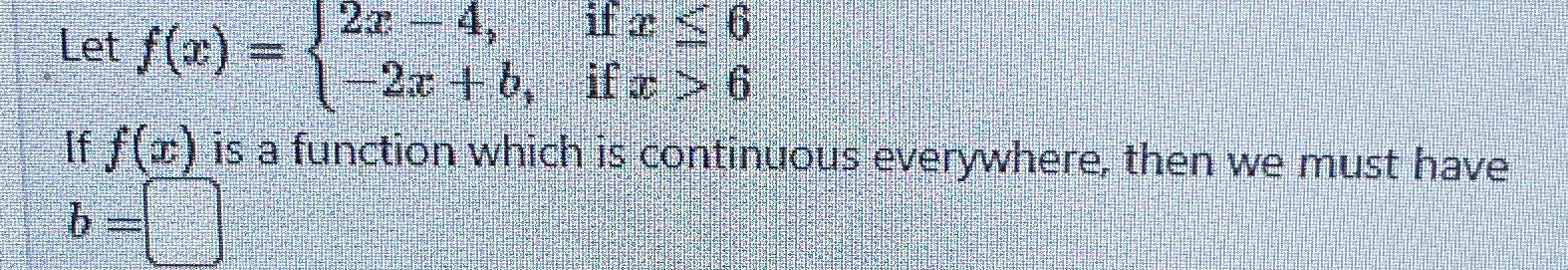 Solved Let f(x)={2x-4, if x≤6-2x+b, if x>6If f(x) is a | Chegg.com Solved Let f(x)={2x-4, if x≤6-2x+b, if x>6If f(x) is a | Chegg.com