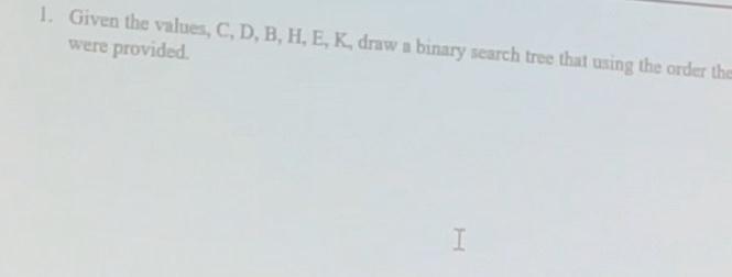 Solved 1. Given the values, C, D, B, H, E, K, draw a binary | Chegg.com