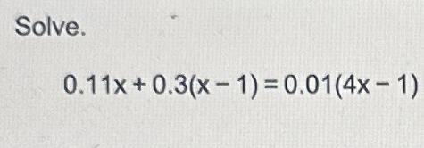 Solved Solve.0.11x+0.3(x-1)=0.01(4x-1) | Chegg.com