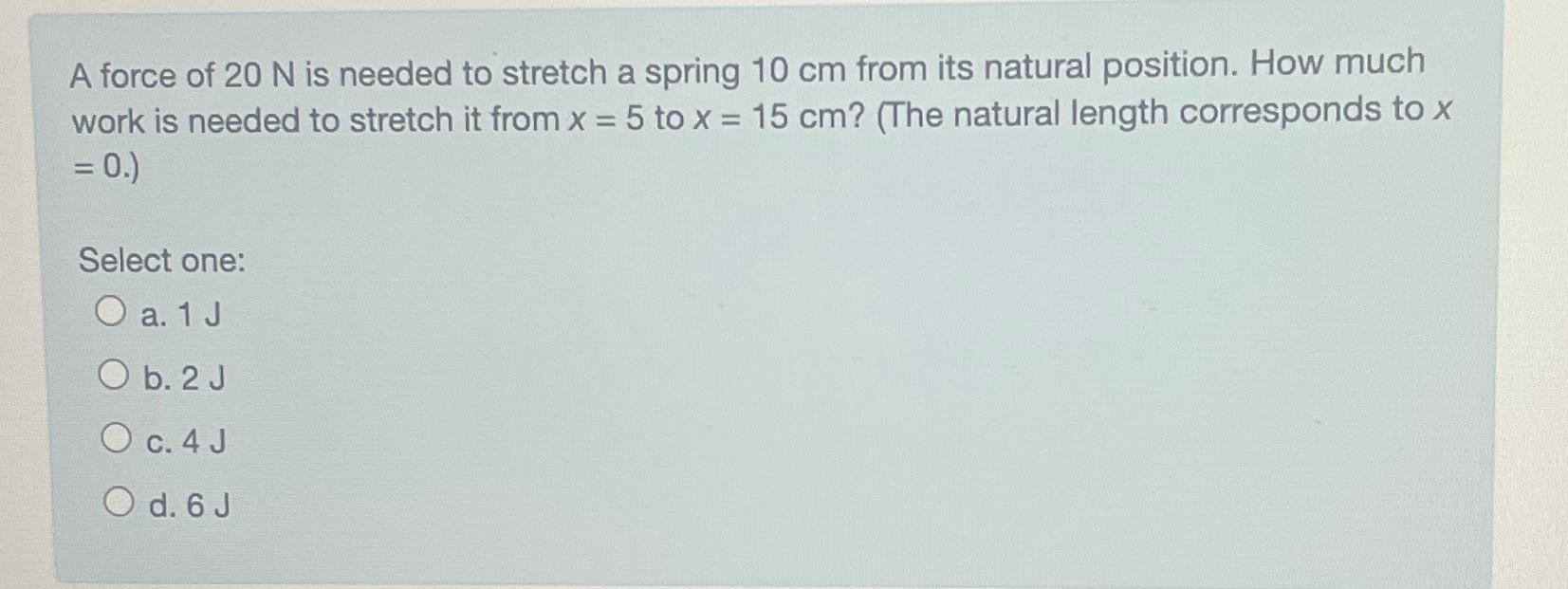 Solved A force of 20N ﻿is needed to stretch a spring 10cm | Chegg.com
