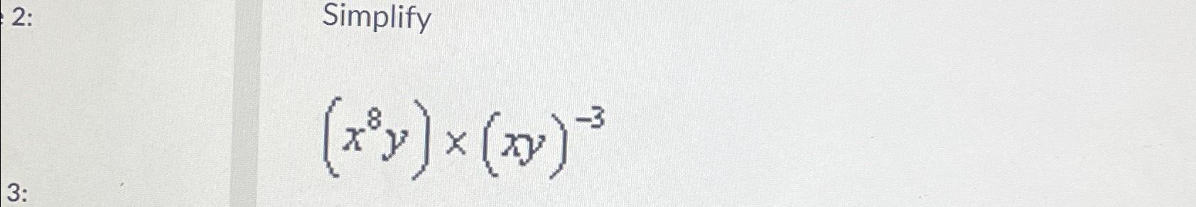 Solved 2 ﻿Simplify(x8y)×(xy)-3 | Chegg.com