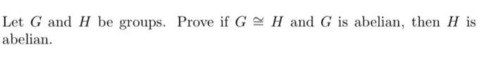 Solved Let G and H be groups. Prove if G≅H and G is abelian, | Chegg.com