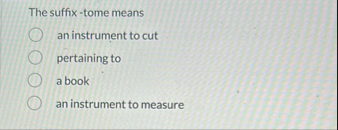 Solved The suffix -tome meansan instrument to cutpertaining | Chegg.com