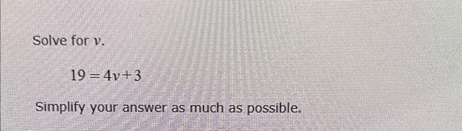 Solved Solve for v.19=4v+3Simplify your answer as much as | Chegg.com