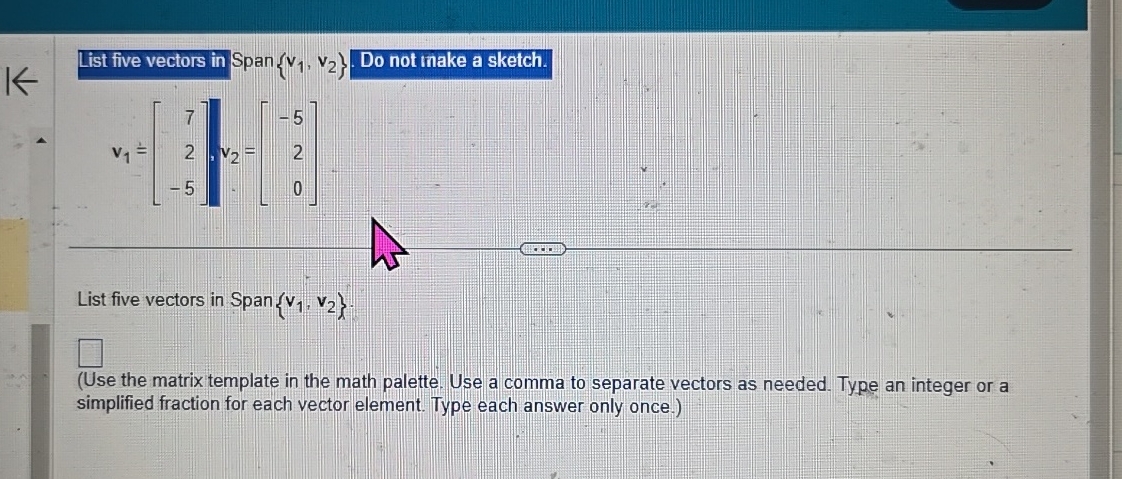 Solved List five vectors in Span(v, V} Do not inake a | Chegg.com Solved List five vectors in Span(v, V} Do not inake a | Chegg.com