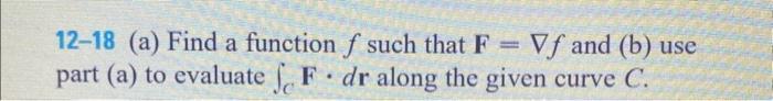 Solved 12-18 (a) Find a function f such that F=∇f and (b) | Chegg.com Solved 12-18 (a) Find a function f such that F=∇f and (b) | Chegg.com