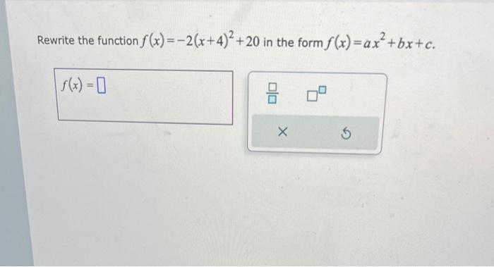 Solved Rewrite the function f(x)=−2(x+4)2+20 in the form | Chegg.com